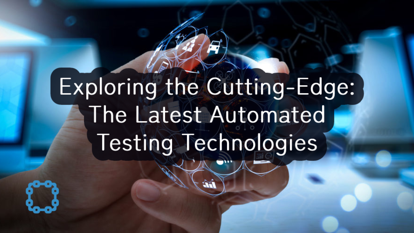Exploring the Cutting-Edge: The Latest Automated Testing Technologies