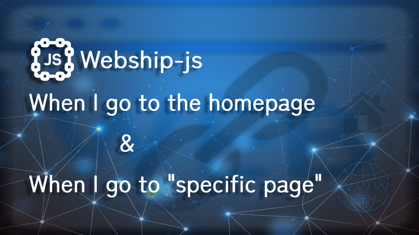 Webship-js: When I go to ( the homepage & "specific page" )